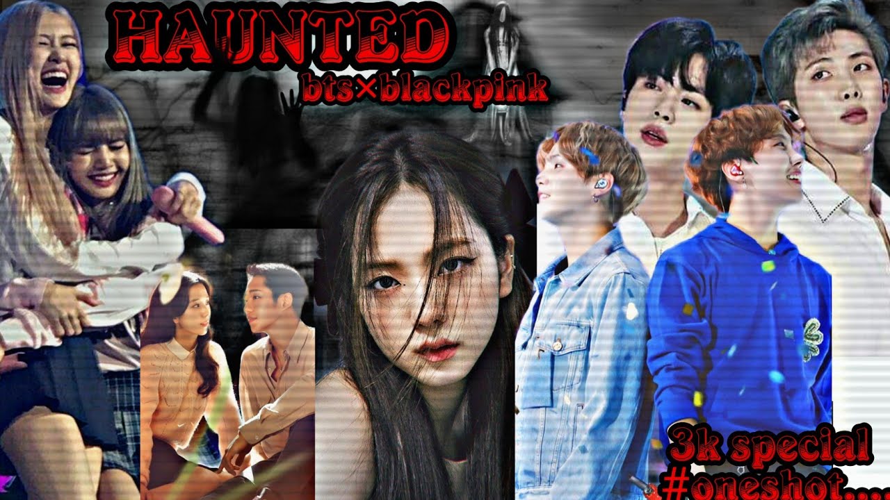 HAUNTED/bts×blackpink oneshot/3k special 😘/horror oneshot 👻/# ...