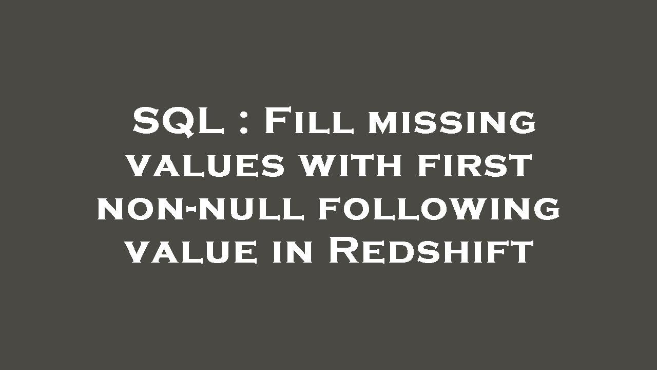 SQL Fill Missing Values With First Non null Following Value In SQL Fill Missing Values With First Non null Following Value In