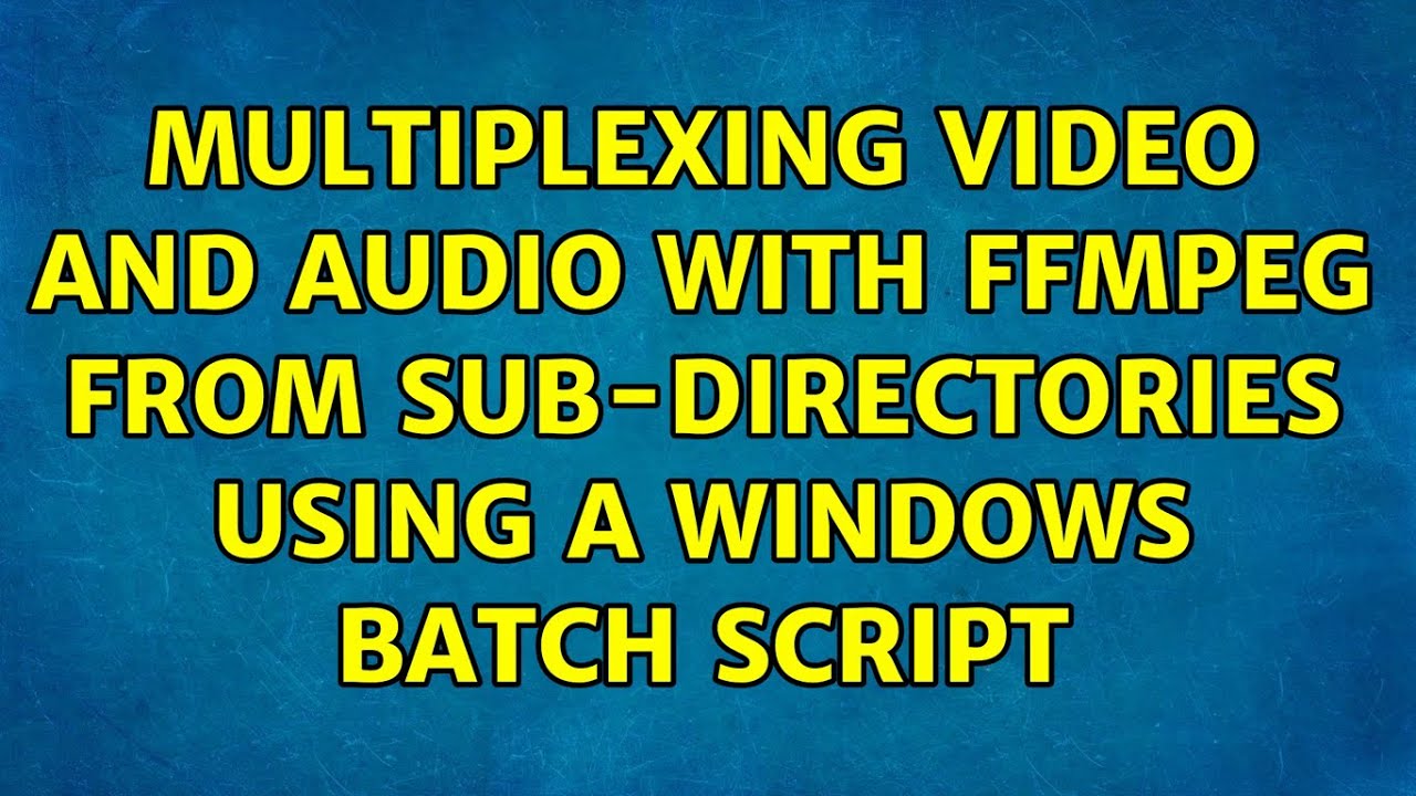 Multiplexing Video And Audio With Ffmpeg From Sub Directories Using A Windows Batch Script Youtube