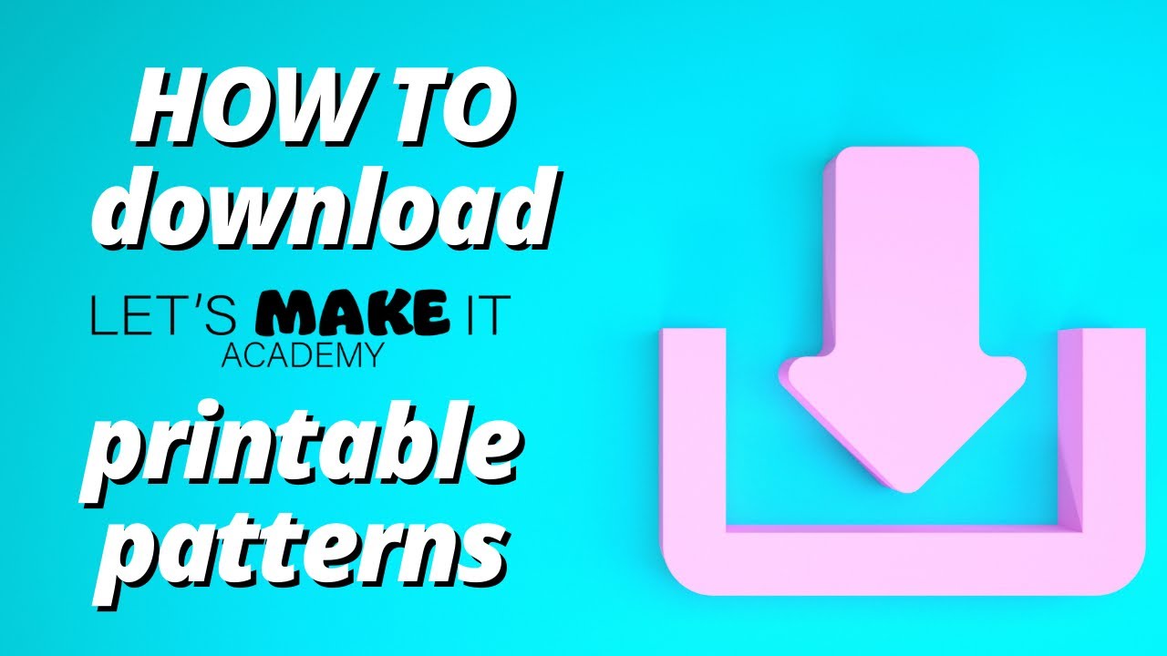 HOW TO DOWNLOAD THE PRINTABLE PATTERNS @ LET'S MAKE IT ACADEMY - YouTube