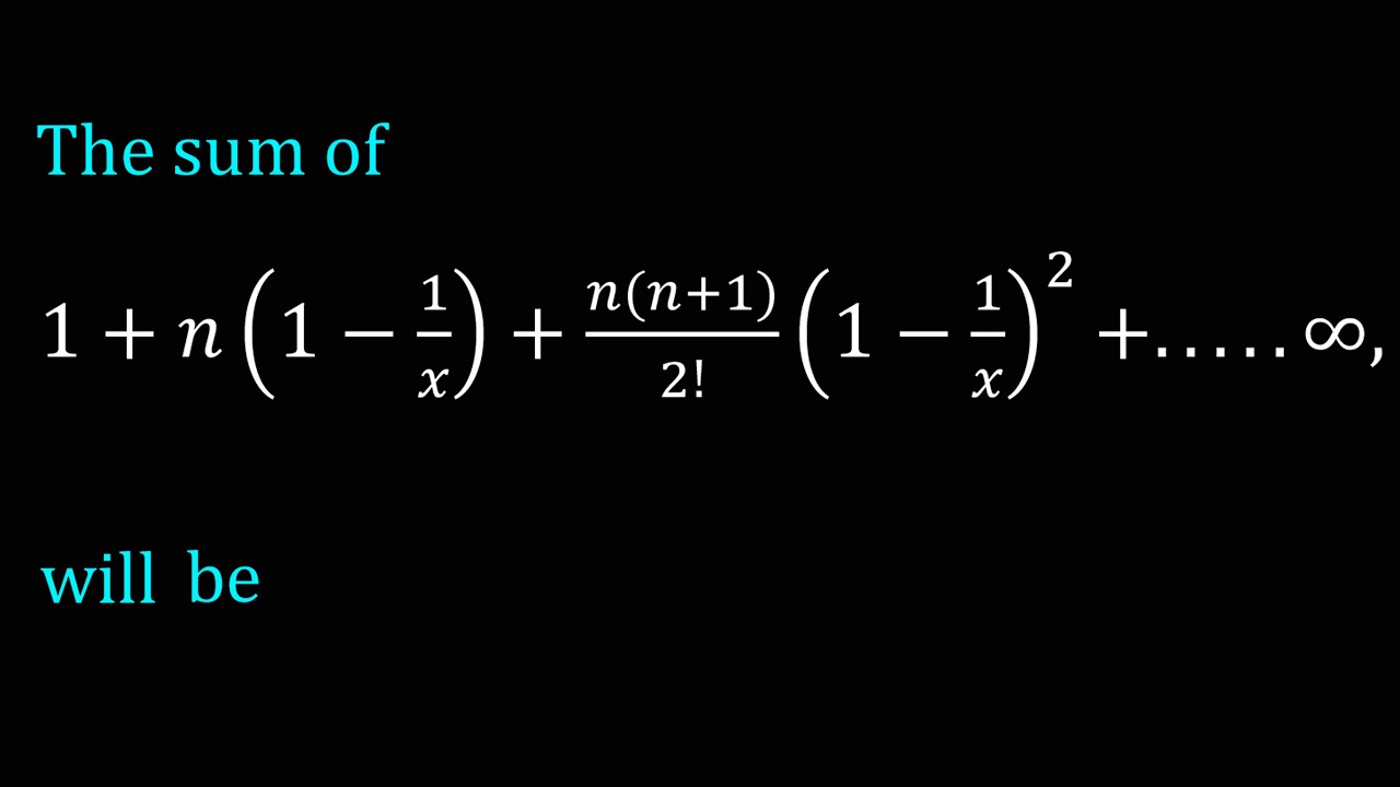 The sum of 1+n(1-1/x)+(n(n+1))/2! (1-1/x)^2+.....∞, will be - YouTube