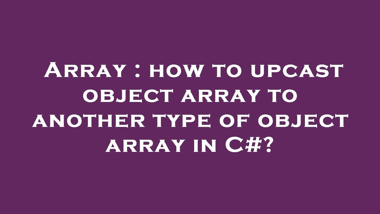 Array How To Upcast Object Array To Another Type Of Object Array In