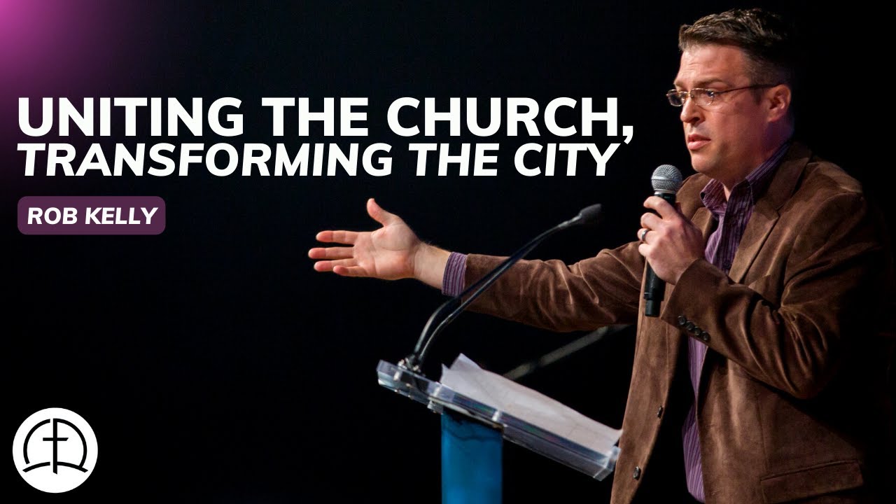 Uniting The Church, Transforming The City | Rob Kelly - YouTube