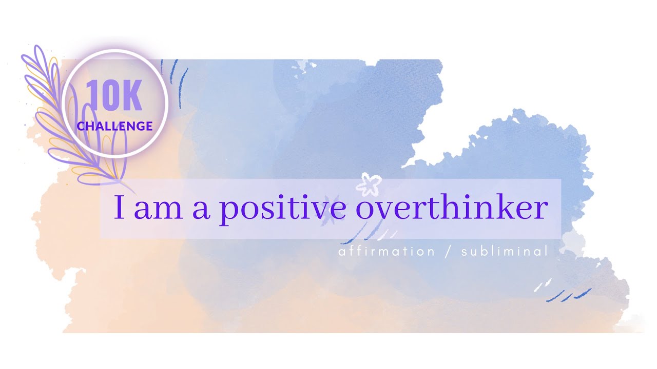 I Am A Positive Overthinker - 𝟭𝟬𝗸 𝗰𝗵𝗮𝗹𝗹𝗲𝗻𝗴𝗲 - Subliminal - YouTube