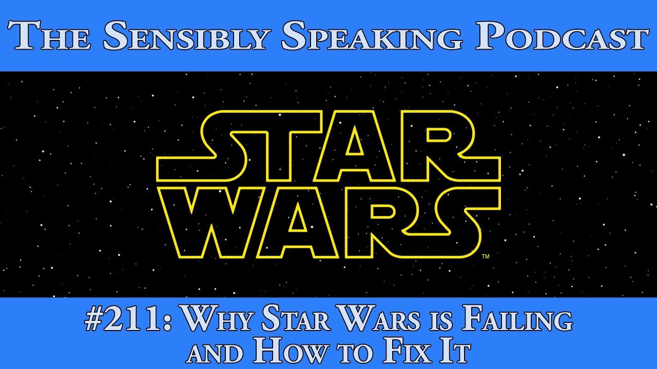 Sensibly Speaking Podcast #211: Why Star Wars is Failing and How to Fix ...
