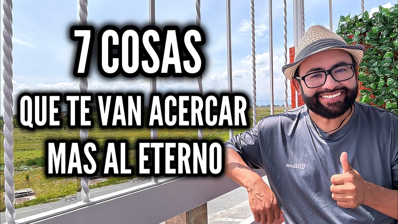7 COSAS QUE TE VAN ACERCAR MAS AL ETERNO - YouTube
