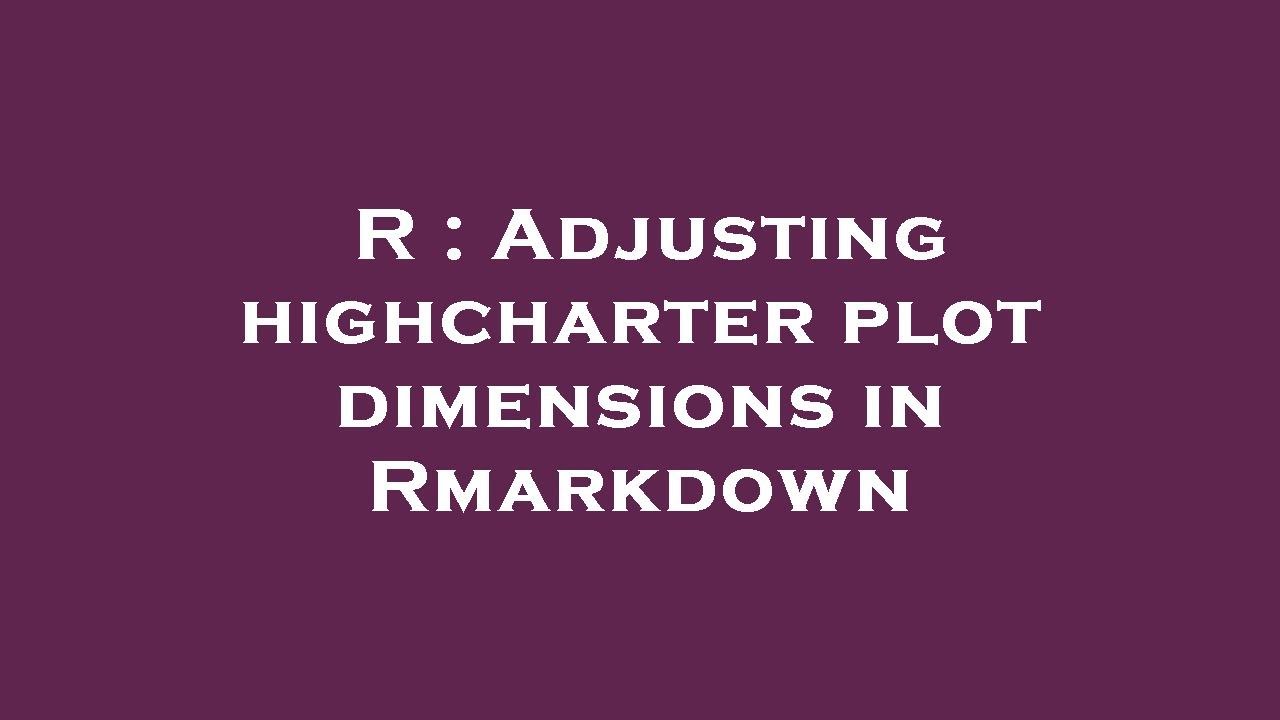Increase Scale In R Chart R Adjusting Highcharter Plot Dimensions In Rmarkdown