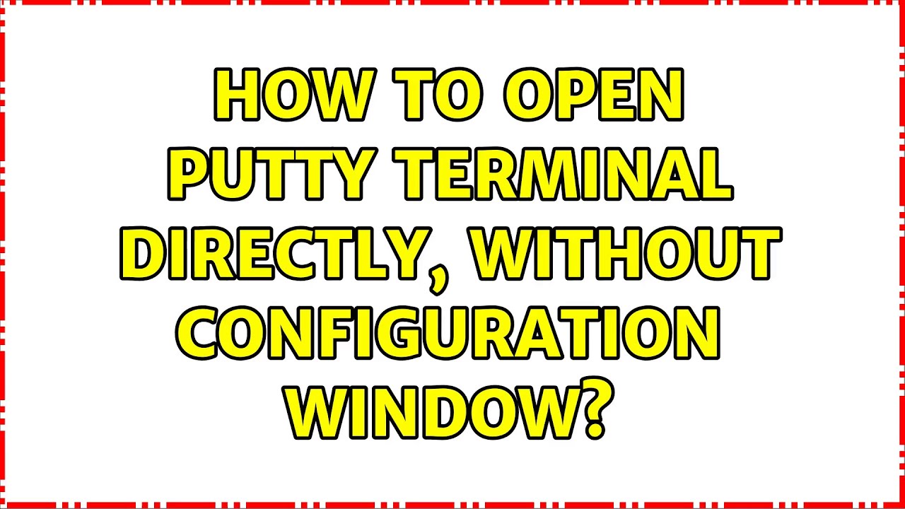 How To Open PuTTY Terminal Directly Without Configuration Window 4 How To Open PuTTY Terminal Directly Without Configuration Window 4