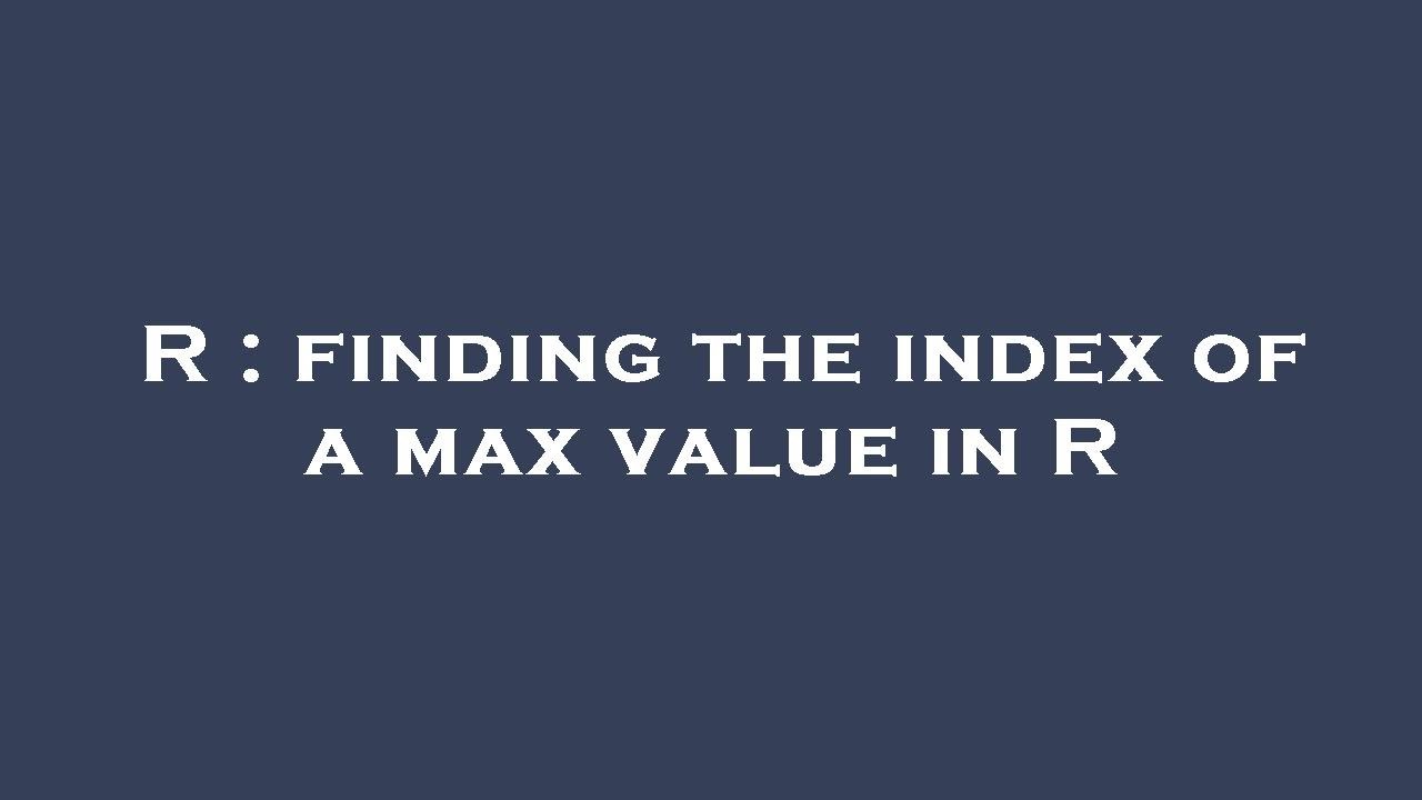 R Finding The Index Of A Max Value In R YouTube R Finding The Index Of A Max Value In R YouTube
