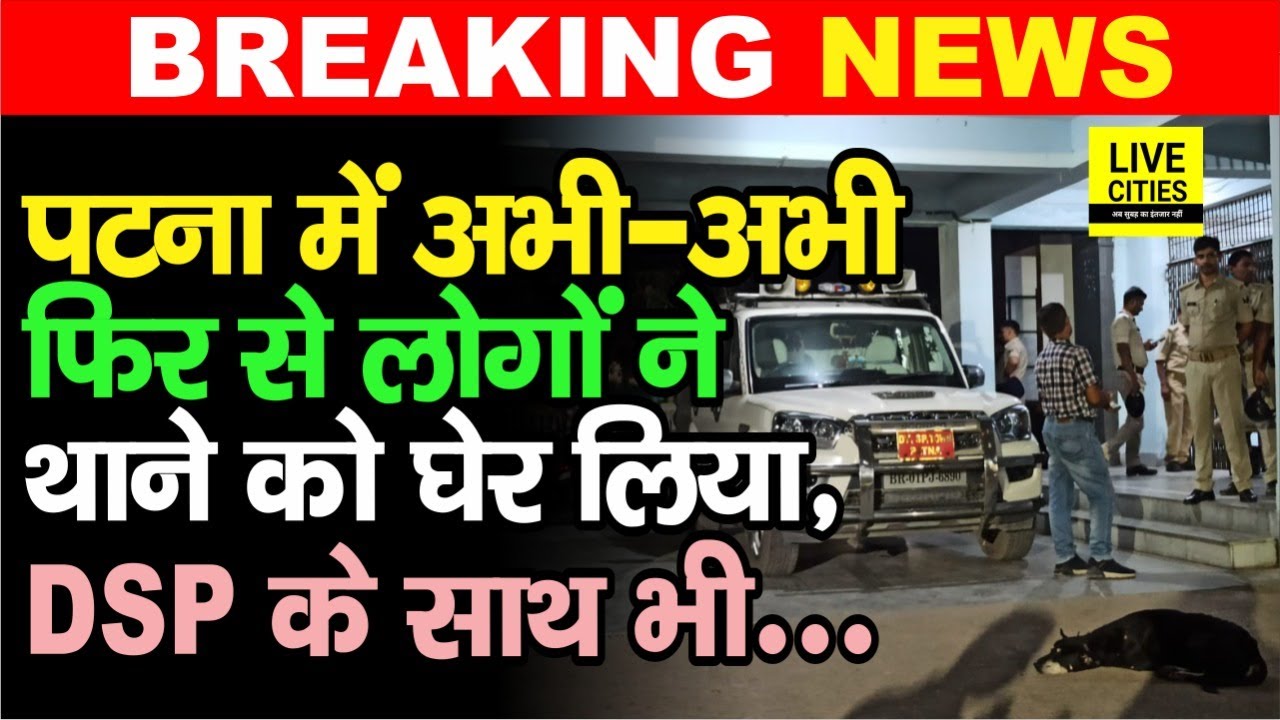 Patna में लोगों ने Police Station को फिर घेर लिया, DSP के साथ भी ये सब ...