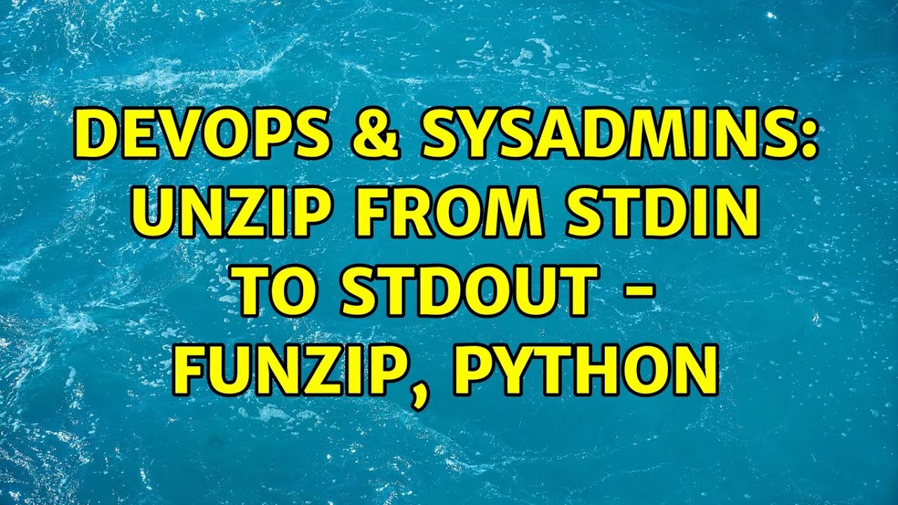 Devops And Sysadmins Unzip From Stdin To Stdout Funzip Python 4 Solutions Youtube