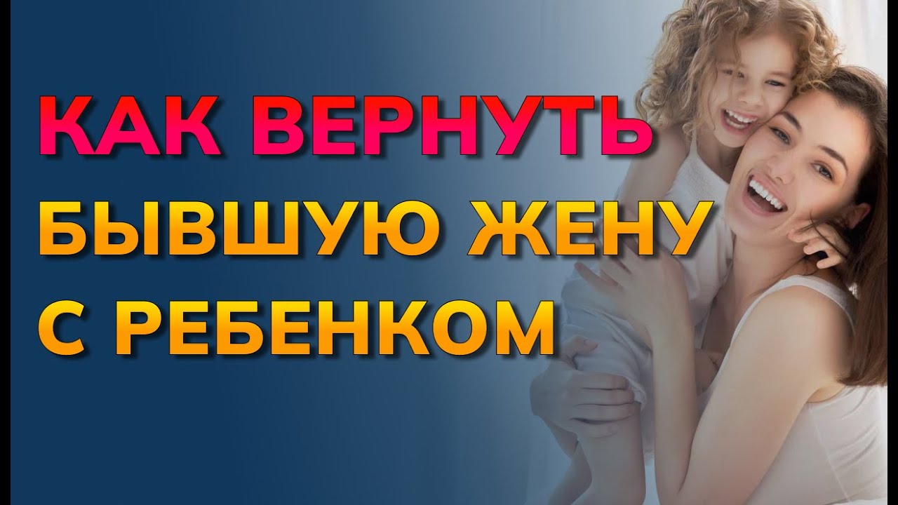 Как вернуть бывшую жену с ребенком после развода советы Youtube