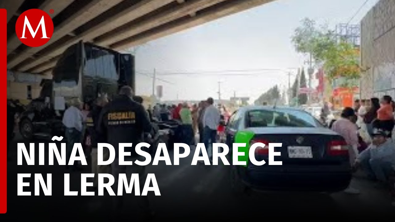 Bloquean carretera en Lerma, Edomex, por desaparición de niña Leilany ...