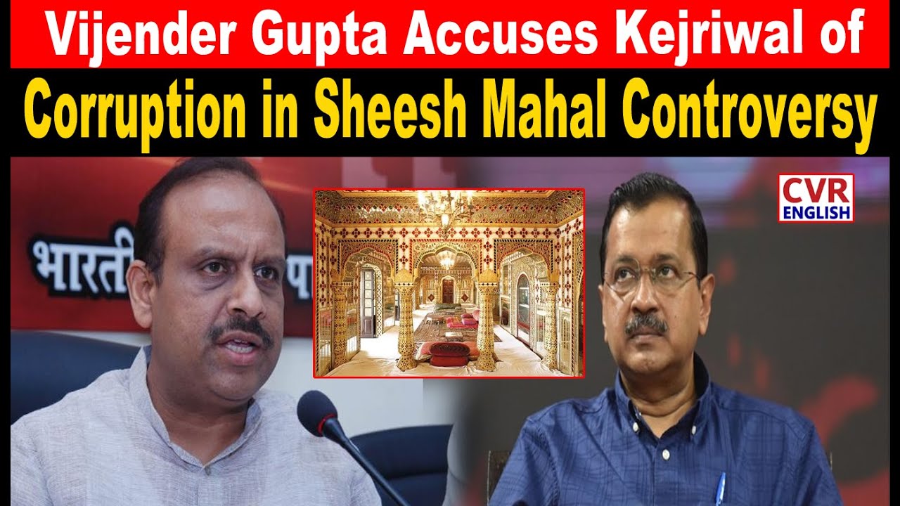 Vijender Gupta Accuses Kejriwal of Corruption in Sheesh Mahal ...