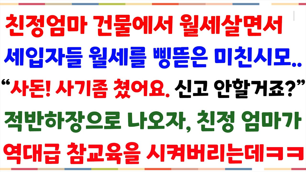 반전사이다사연 친정엄마 건물에서 세들여사면서 건물주 행세하며 세입자들 월세 삥뜯은 시모엄마가 그 사실알고 돌돌감아 참교육 시켜버리는데ㅋㅋ 신청사연 사이다썰 사연