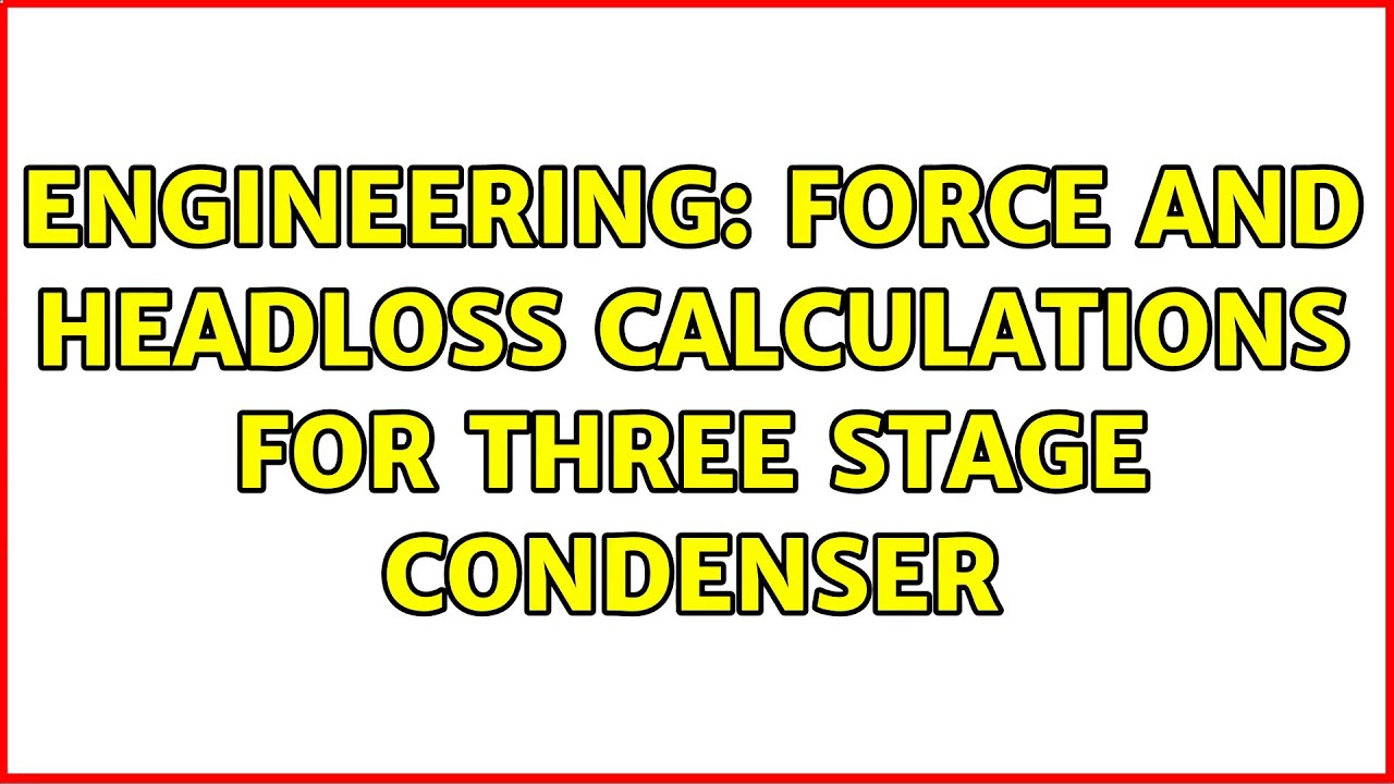 Engineering: Force and Headloss Calculations for Three Stage Condenser ...
