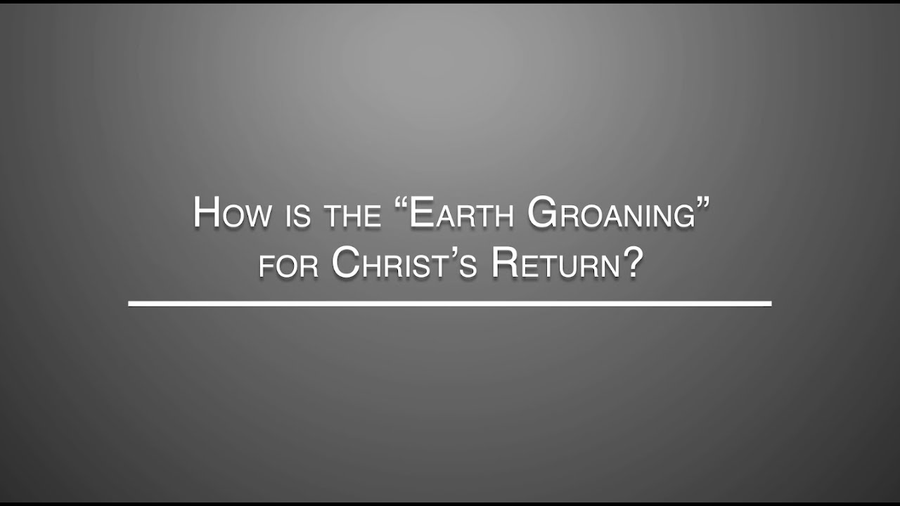 How is the “Earth Groaning” for Christ’s Return? - YouTube
