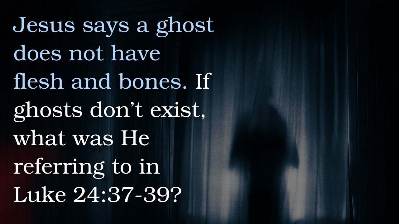 What is Jesus referring to in Luke 24:37-39 if a ghost does not have ...