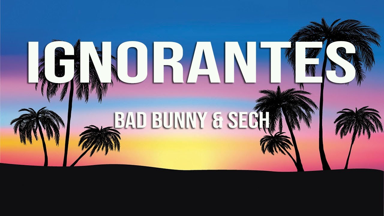 Bad Bunny & Sech - Ignorantes (Letra/Lyrics) - YouTube