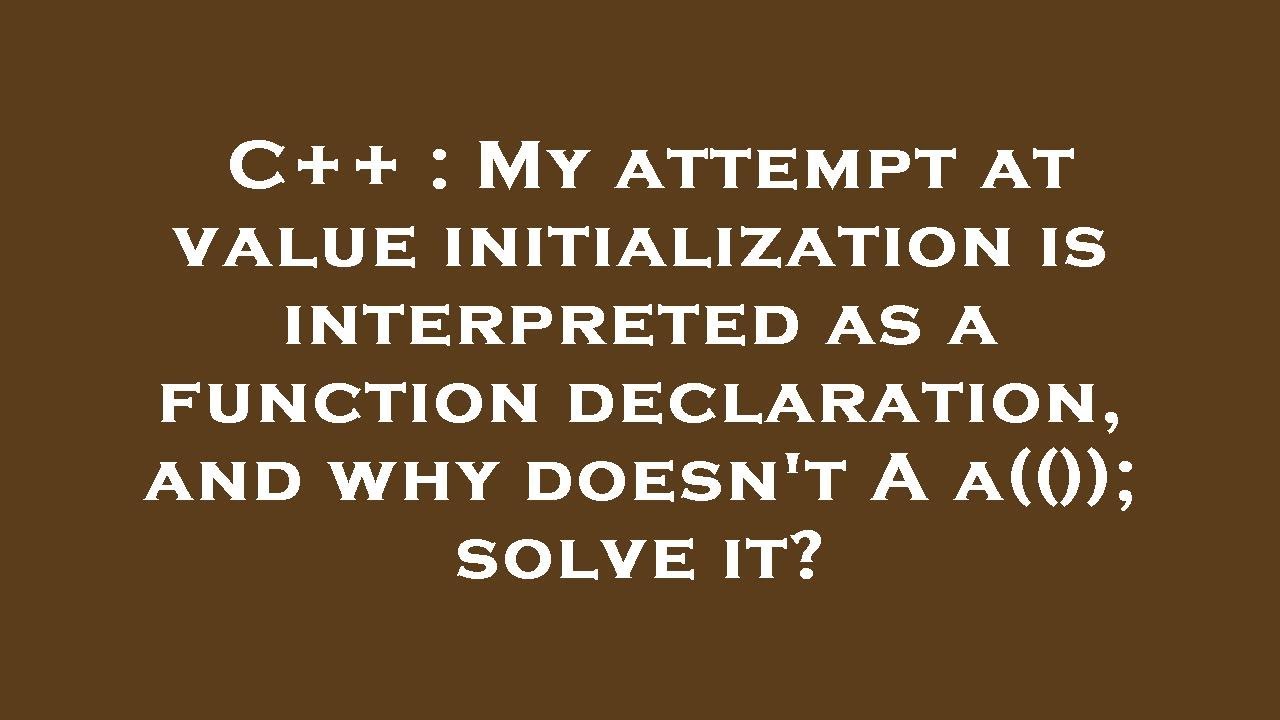 C My Attempt At Value Initialization Is Interpreted As A Function Declaration And Why Doesn