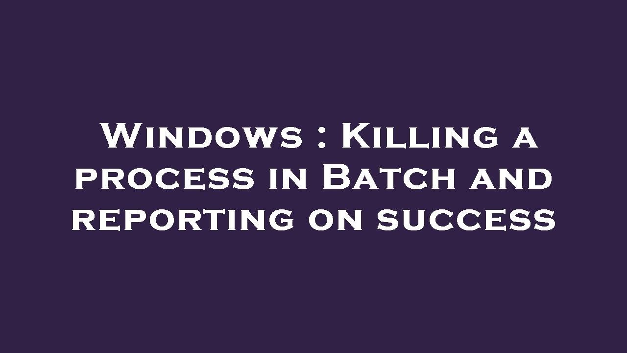 Windows : Killing a process in Batch and reporting on success - YouTube
