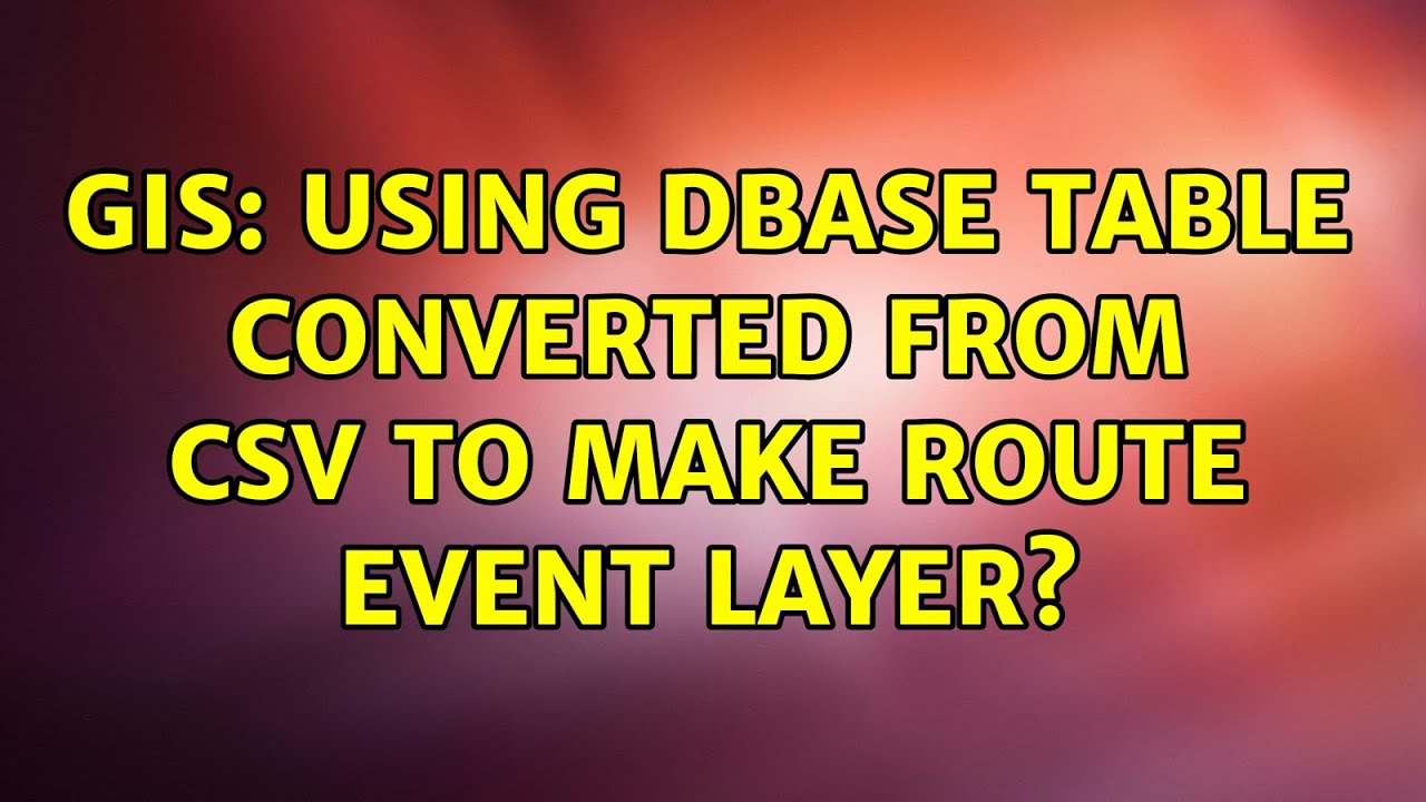 GIS: Using dBase table converted from CSV to Make Route Event Layer ...