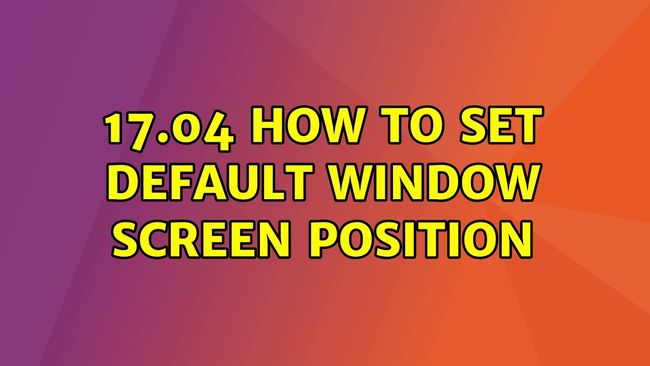 Ubuntu: 17.04 How to set default window screen position - YouTube