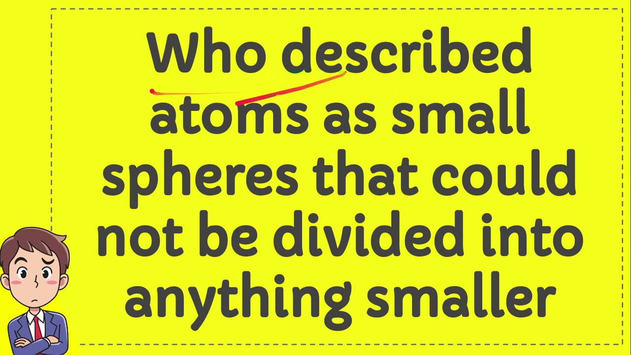 Who described atoms as small spheres that could not be divided into ...