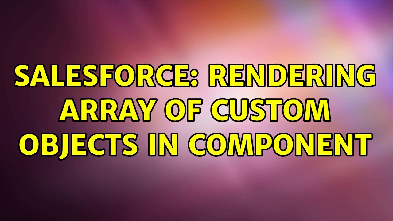 Salesforce Rendering Array Of Custom Objects In Component 2 Solutions 2874