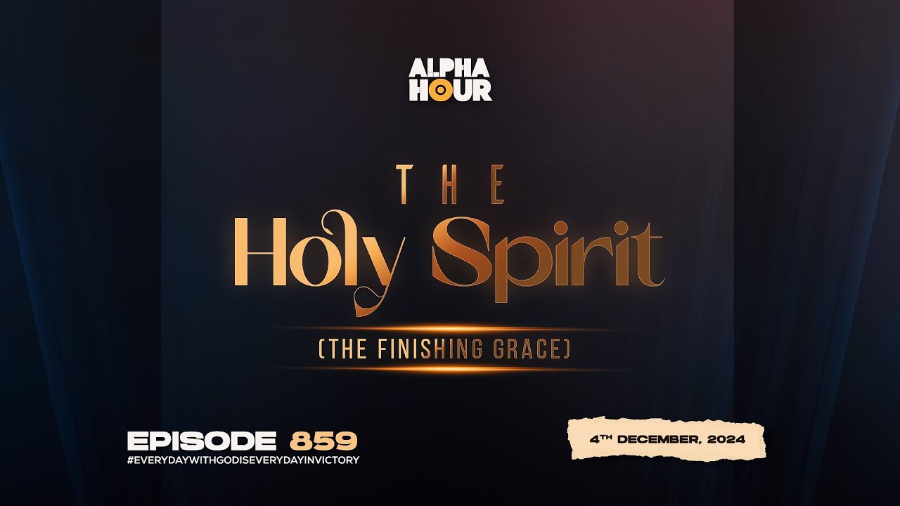 ALPHA HOUR EPISODE 859 || THE HOLY SPIRIT (THE FINISHING GRACE) || 4TH ...