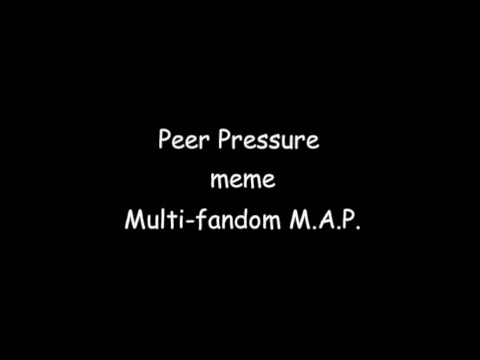 PEER PRESSURE Multi-fandom M.A.P meme ( original by UnknownSpy ...