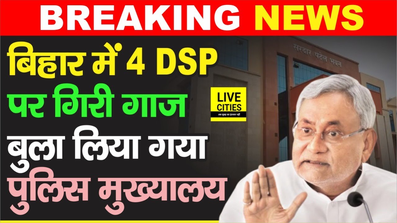 Bihar में 4 DSP पर गिरी गाज, बुलाया गया पुलिस मुख्यालय, कल भी बदले गए ...
