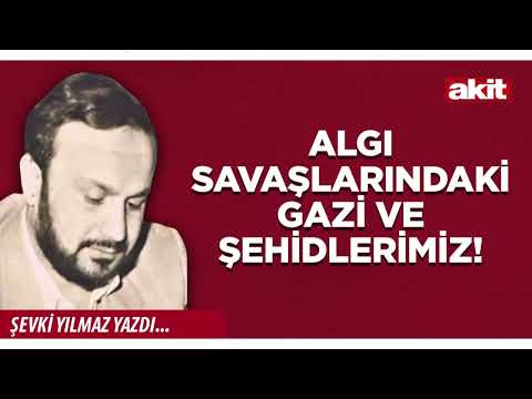 Yeni Akit - Şevki Yılmaz: Algı savaşlarındaki gazi ve şehidlerimiz!