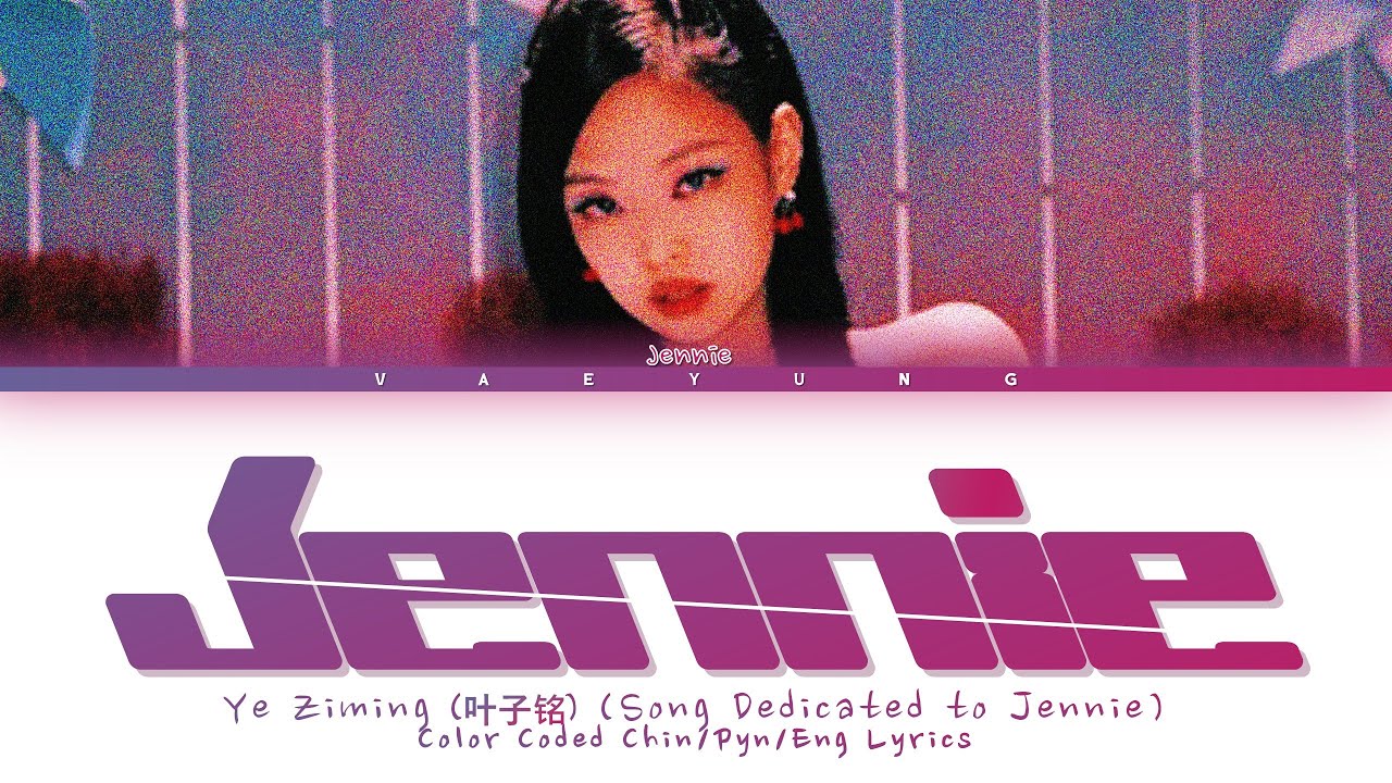 Ye Ziming "JENNIE" Lyrics (叶子铭 JENNIE 歌词) (Color Coded Chin|Pyn|Eng ...