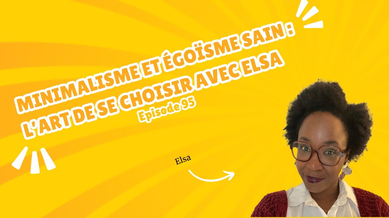 #95- Minimalisme et égoïsme sain : l’art de se choisir avec Elsa - YouTube
