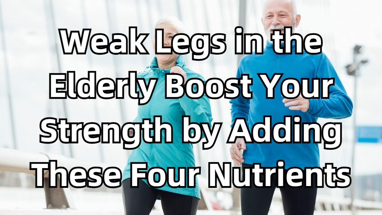 Weak Legs in the Elderly Boost Your Strength by Adding These Four ...
