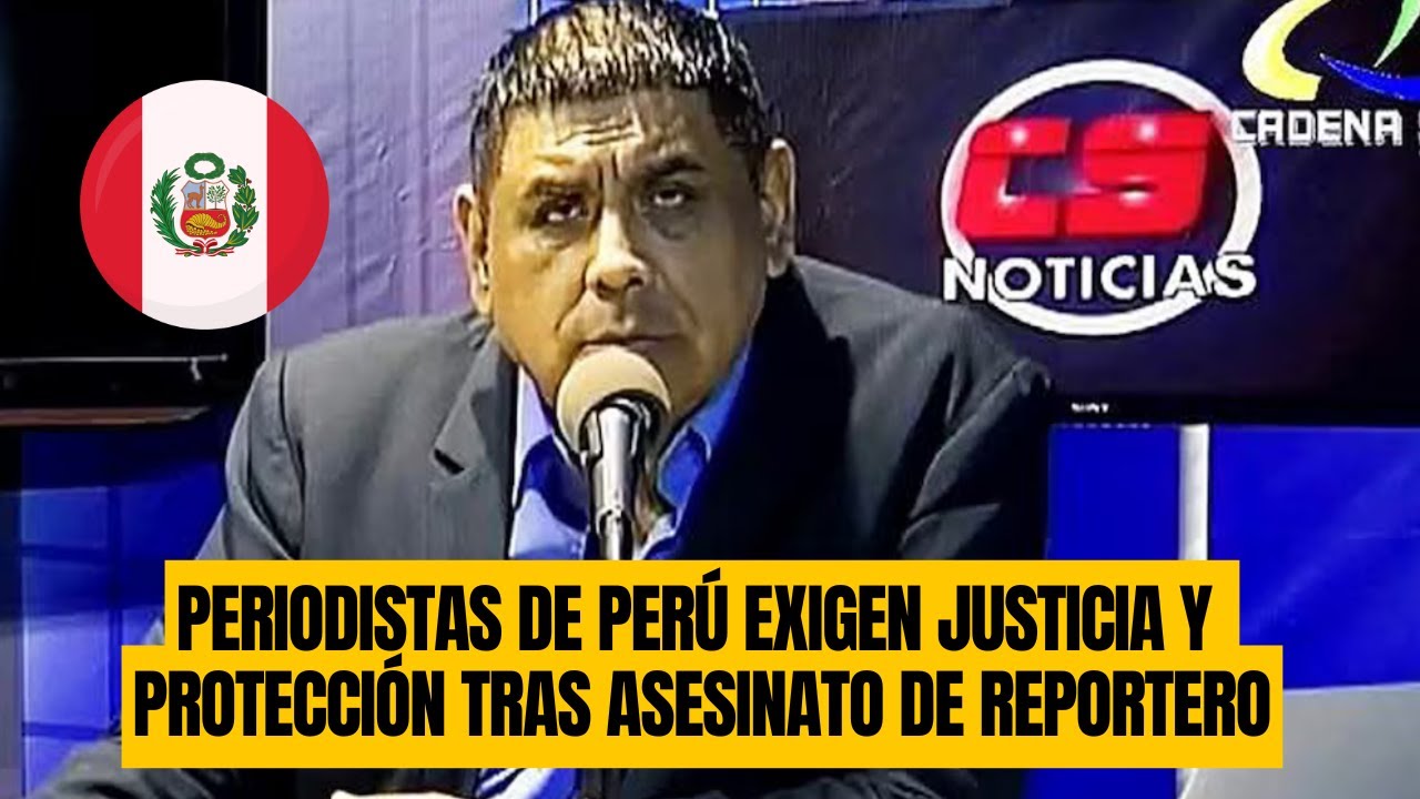 Periodistas de Perú exigen justicia y protección tras asesinato de ...
