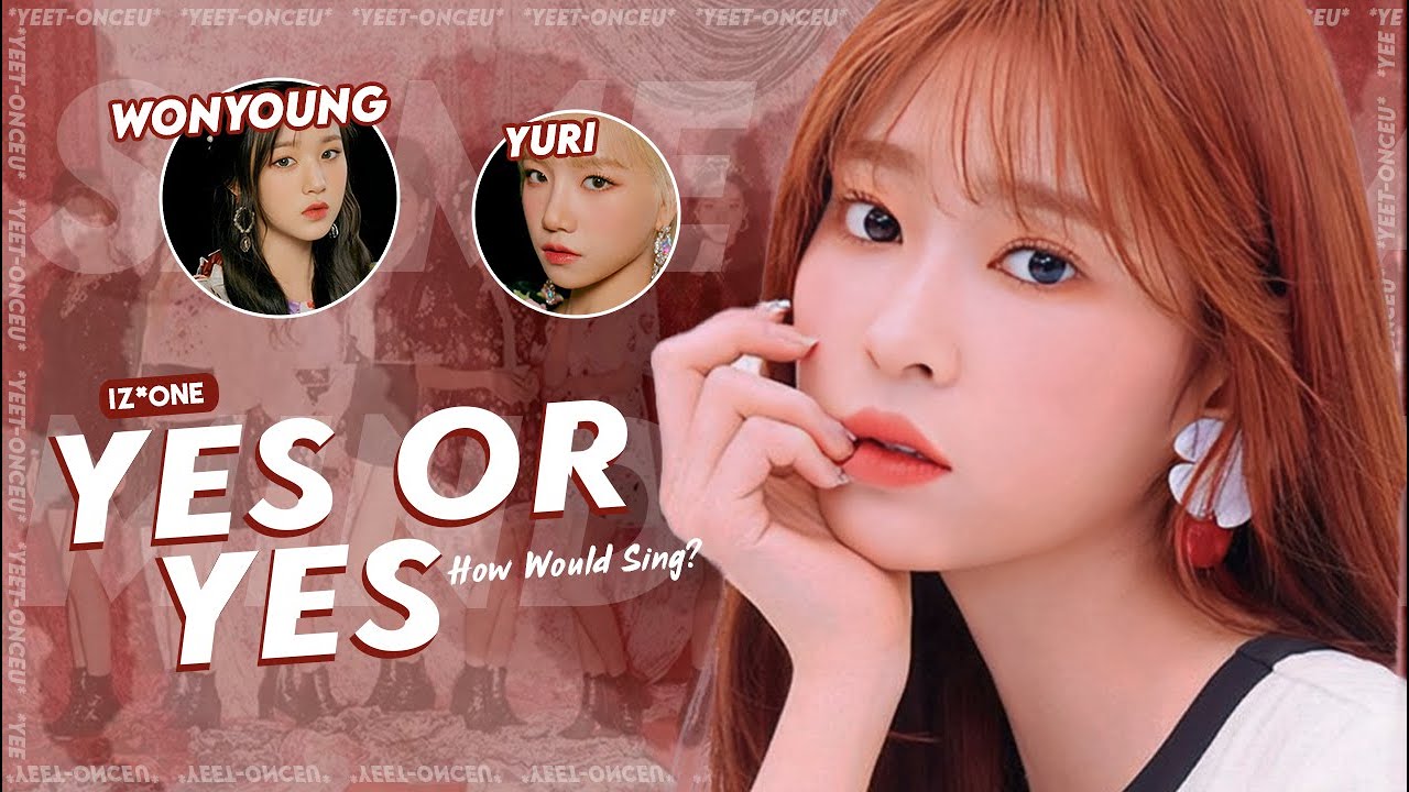 [REQUESTED] How Would IZ*ONE Sing 'YES or YES' (by TWICE) | *yeet-onceu ...