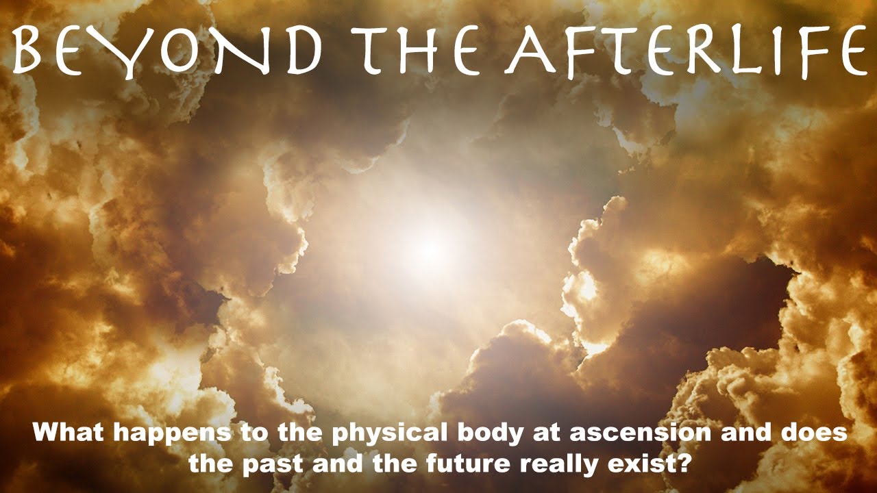 BEYOND THE AFTERLIFE: What happens to the physical body at ascension ...