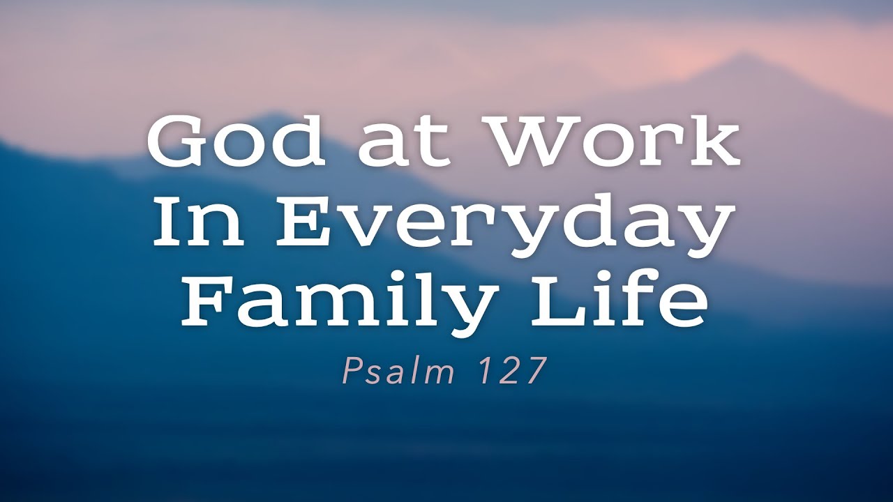 Psalm 127 | God at Work in Everyday Family Life - YouTube