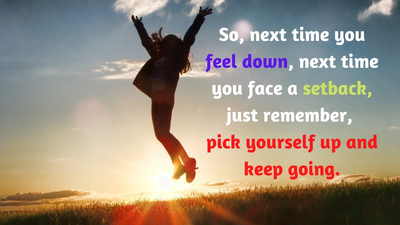 When you feel down, you face a setback, just remember, pick yourself up ...
