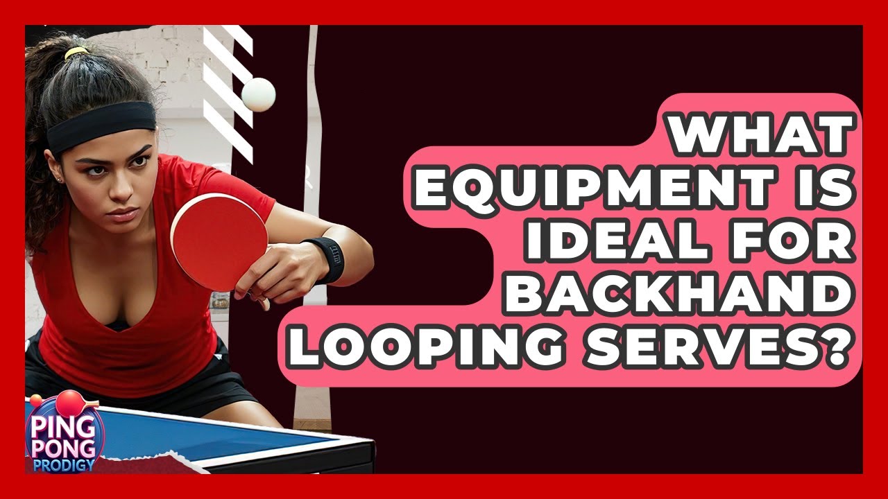 What Equipment Is Ideal For Backhand Looping Serves? - Ping Pong ...