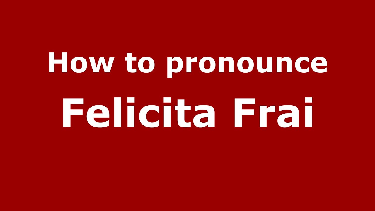 How to pronounce Felicita Frai (Italian/Italy) - PronounceNames.com ...