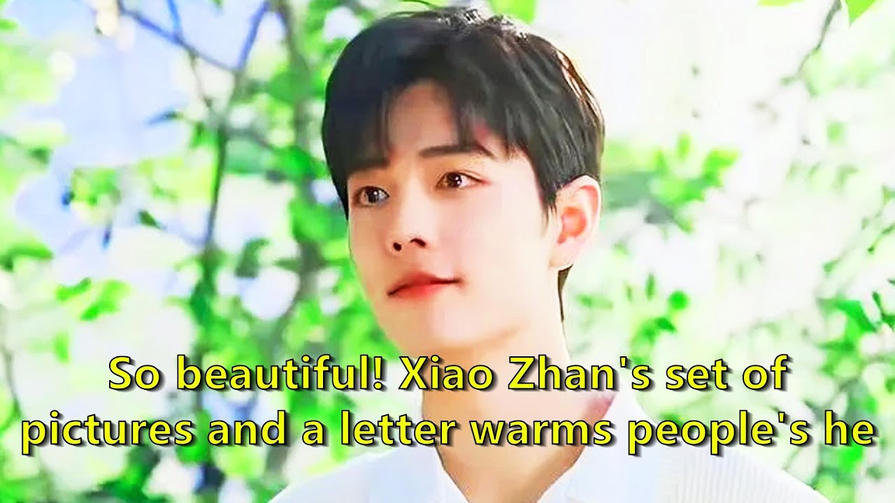 So beautiful! Xiao Zhan's set of pictures and a letter warms people's ...