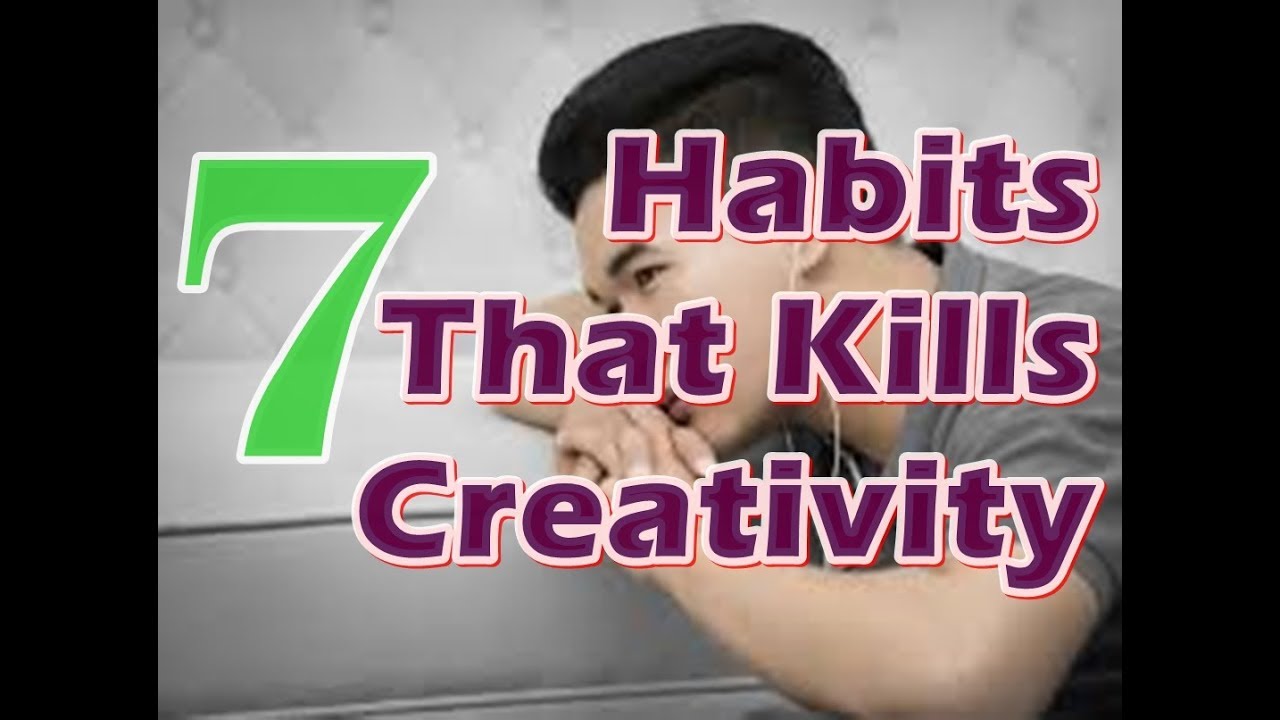 7 Habits That Kills Creativity! Good to stop all these if you wish to ...