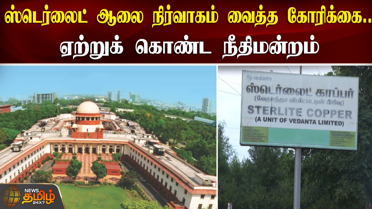ஸ்டெர்லைட் ஆலை நிர்வாகம் வைத்த கோரிக்கை.. ஏற்றுக் கொண்ட நீதிமன்றம் ...