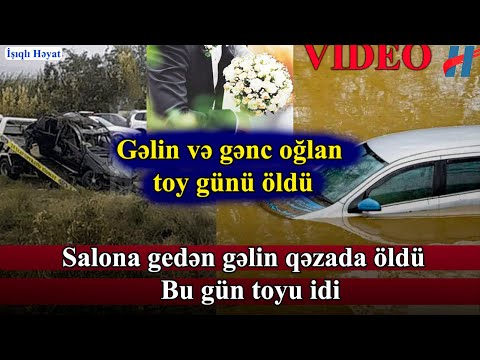 Bu gün toyuna hazırlaşan qız qəzada həlak oldu, üç ailəyə yas düşdü
