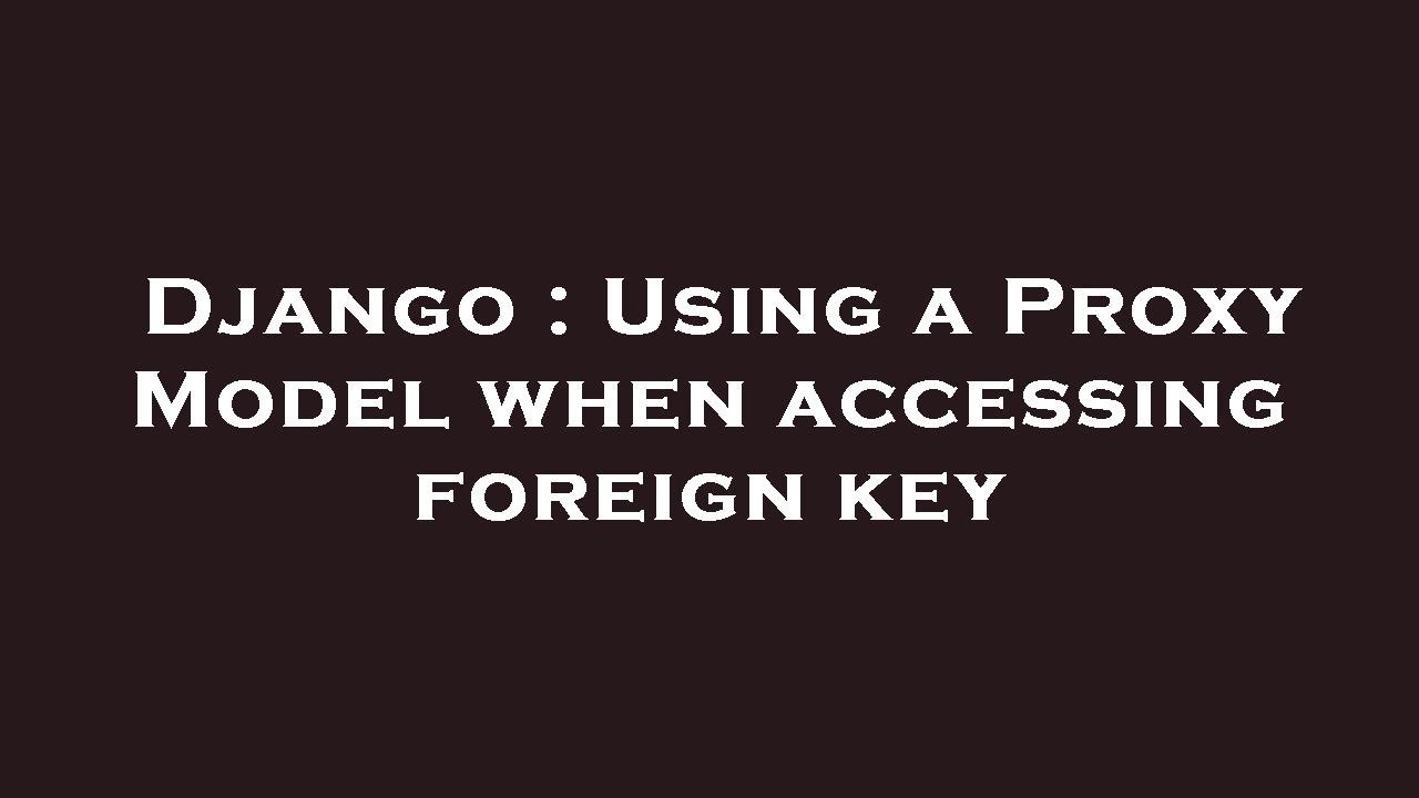 Django : Using a Proxy Model when accessing foreign key - YouTube