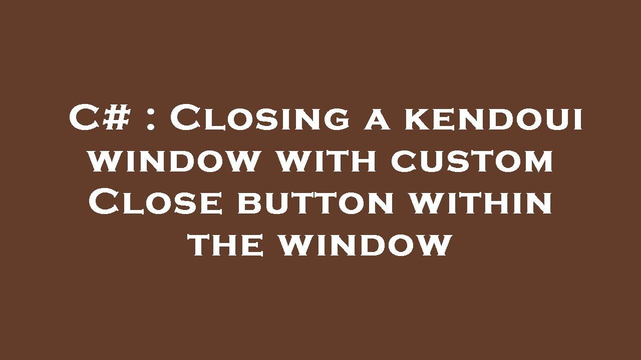 C# : Closing a kendoui window with custom Close button within the ...