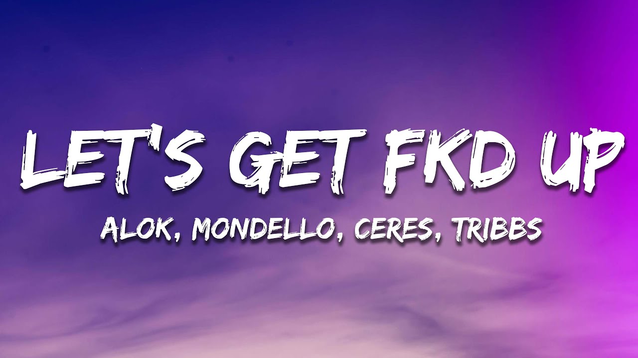 Alok x Mondello x CERES x Tribbs - LET’S GET FKD UP (Lyrics) - YouTube